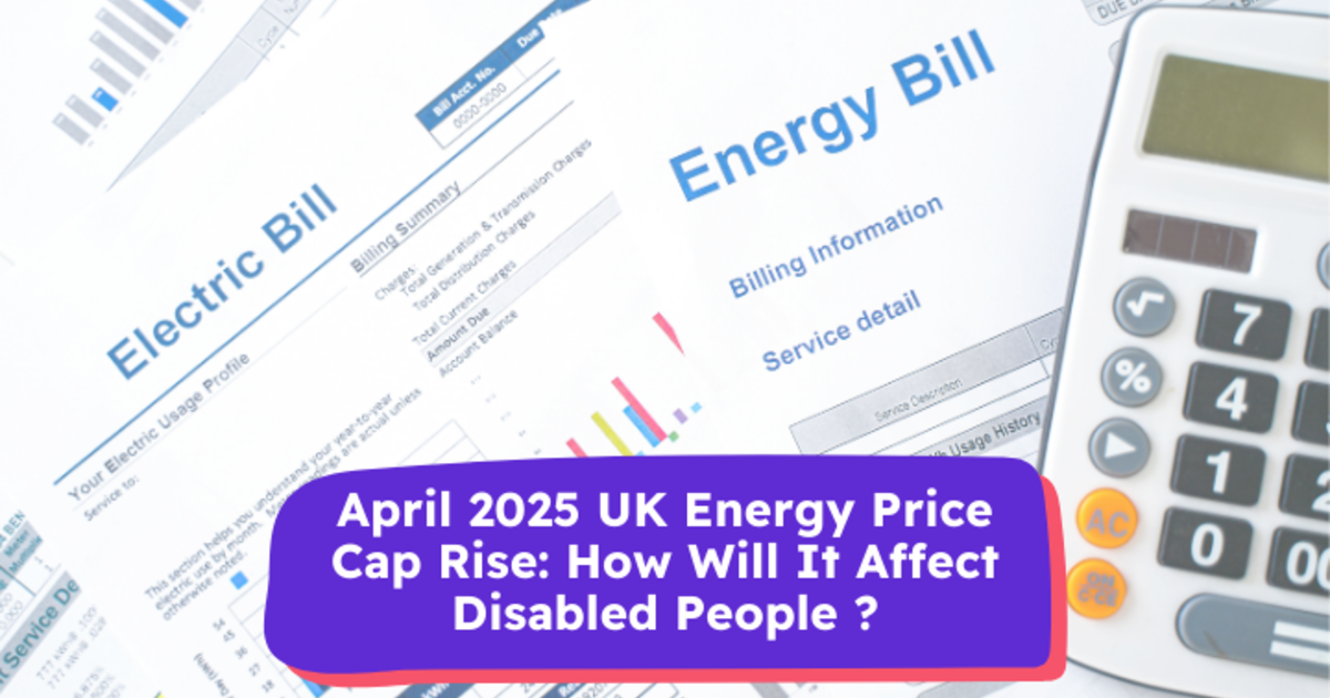 April 2025 UK Energy Price Cap Rise: How Will it Affect Disabled People ...